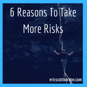 6 Reasons To Take More Risks - Eric Scott Burdon